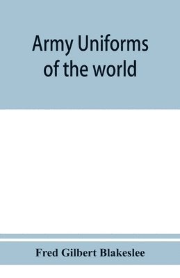 Army uniforms of the world - Fred Gilbert Blakeslee, Fred Gilbert ...