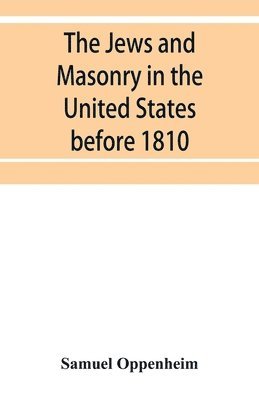 Jews and Masonry in the United States before 1810 - Samuel Oppenheim ...