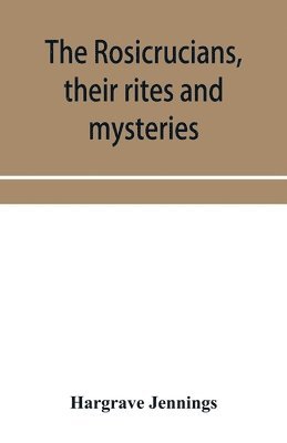 Rosicrucians, their rites and mysteries; with chapters on the ancient ...