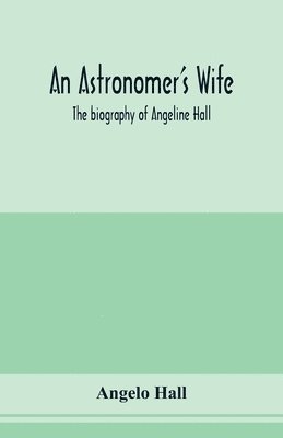 astronomer's wife; the biography of Angeline Hall - Angelo Hall ...