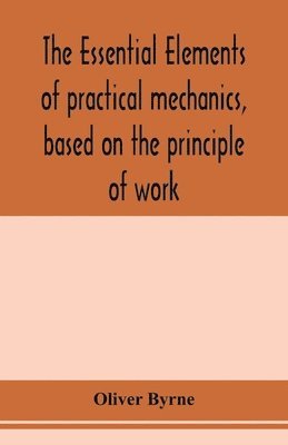 essential elements of practical mechanics, based on the principle of ...