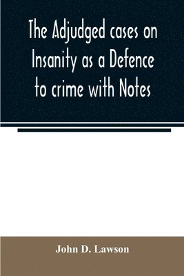 adjudged cases on Insanity as a Defence to crime with Notes - John D ...