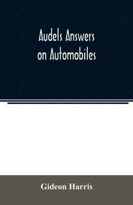 Audels answers on automobiles, for Relating to The Parts, operation ...