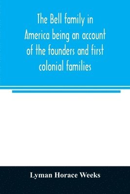 Bell family in America being an account of the founders and first ...