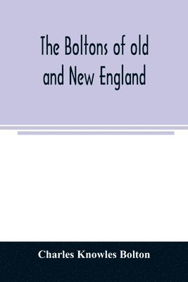 Boltons of old and New England. With a genealogy of the descendants of ...