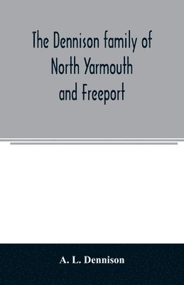 Dennison family of North Yarmouth and Freeport, Maine, descended from ...