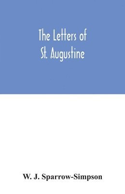 letters of St. Augustine - W J Sparrow-Simpson, W J Sparrow-Simpson ...