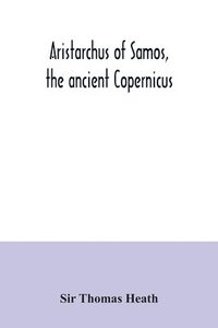 Aristarchus of Samos, the ancient Copernicus; a history of Greek ...