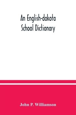 English-Dakota school dictionary - John P Williamson, John P Williamson ...