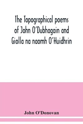 topographical poems of John O'Dubhagain and Giolla na naomh O'Huidhrin ...