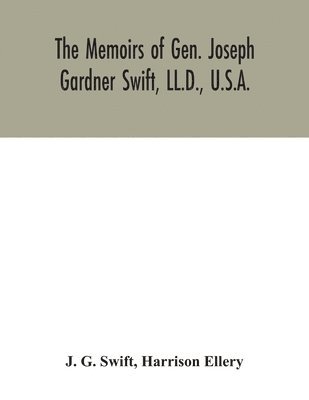 memoirs of Gen. Joseph Gardner Swift, LL.D., U.S.A., first graduate of ...