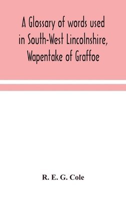 glossary of words used in South-West Lincolnshire, Wapentake of Graffoe ...