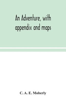 adventure, with appendix and maps - C A E Moberly, C A E Moberly ...