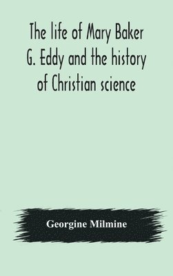 life of Mary Baker G. Eddy and the history of Christian science - Georgine Milmine - Bok ...