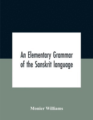 Elementary Grammar Of The Sanskrit Language, Partly In The Roman Character Arranged According To ...