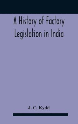 History Of Factory Legislation In India - J C Kydd, J C Kydd - Bok ...