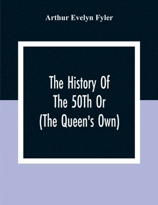 History Of The 50Th Or (The Queen'S Own) Regiment From The Earliest ...