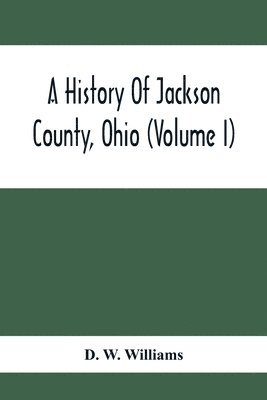 History Of Jackson County, Ohio (Volume I) - D W Williams, D W Williams ...
