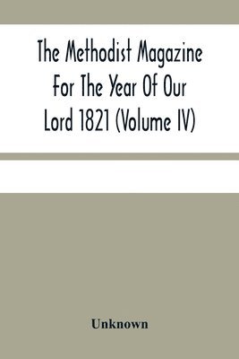 Methodist Magazine For The Year Of Our Lord 1821 (Volume Iv) - Unknown ...