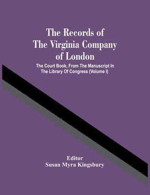 Records Of The Virginia Company Of London; The Court Book, From The ...