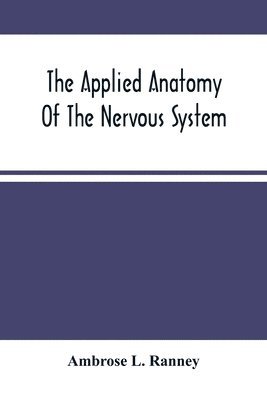Applied Anatomy Of The Nervous System, Being A Study Of This Portion Of ...