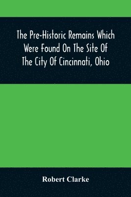 Pre-Historic Remains Which Were Found On The Site Of The City Of ...