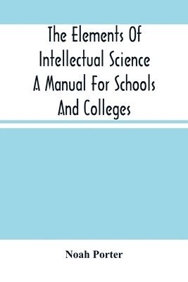 Elements Of Intellectual Science A Manual For Schools And Colleges ...