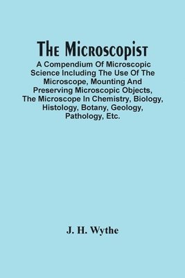 Microscopist; A Compendium Of Microscopic Science Including The Use Of The Microscope, Mounting ...