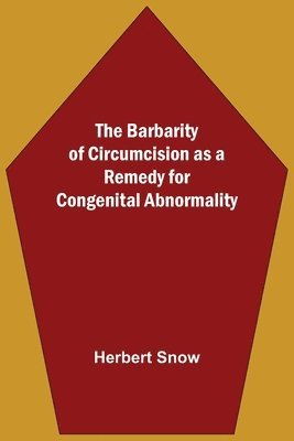 Barbarity Of Circumcision As A Remedy For Congenital Abnormality - Herbert Snow - Häftad ...