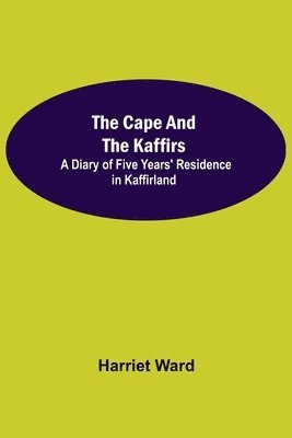 Cape and the Kaffirs; A Diary of Five Years' Residence in Kaffirland ...