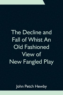 Decline And Fall Of Whist An Old Fashioned View Of New Fangled Play ...