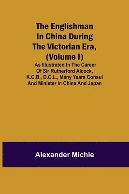 Englishman in China During the Victorian Era, (Volume I); As ...