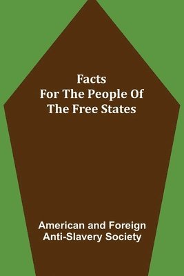 Facts for the People of the Free States - Ame And Foreign Anti-Slavery ...