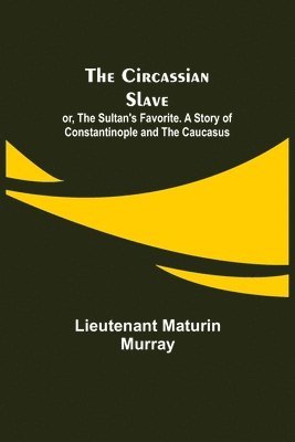 Circassian Slave; or, The Sultan's Favorite. A Story of Constantinople ...