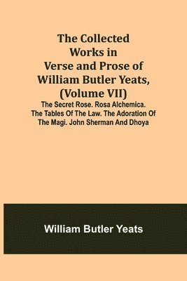 Collected Works in Verse and Prose of William Butler Yeats, (Volume VII) The Secret Rose. Rosa ...