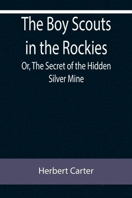 Boy Scouts in the Rockies; Or, The Secret of the Hidden Silver Mine ...
