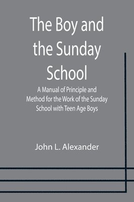 Boy and the Sunday School; A Manual of Principle and Method for the ...
