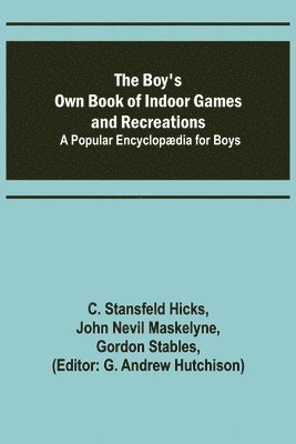 Boy's Own Book of Indoor Games and Recreations; A Popular Encyclopædia ...