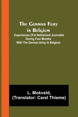 German Fury in Belgium; Experiences of a Netherland Journalist during ...