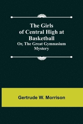 Girls of Central High at Basketball; Or, The Great Gymnasium Mystery ...