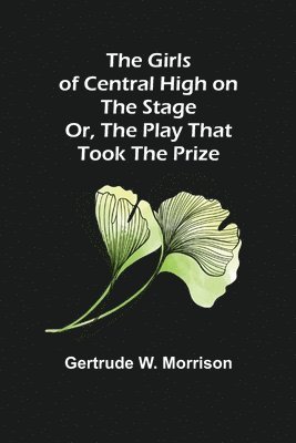 Girls of Central High on the Stage; Or, The Play That Took The Prize ...