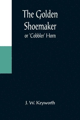 Golden Shoemaker; or 'Cobbler' Horn - J W Keyworth, J W Keyworth ...