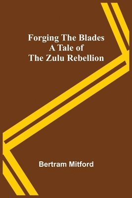 Forging the Blades A Tale of the Zulu Rebellion - Bertram Mitford ...