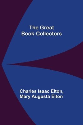 Great Book-Collectors - Charles Isaac Elton, Mary Augusta Elton ...