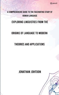 Exploring Linguistics From the Origins of Language to Modern Theories and Applications ...