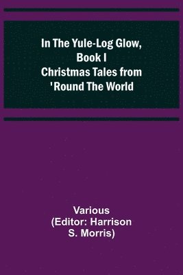 In the Yule-Log Glow, Book I Christmas Tales from 'Round the World ...