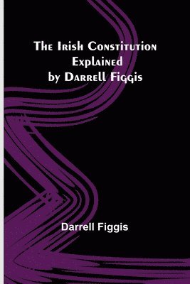 Irish Constitution; Explained by Darrell Figgis - Darrell Figgis ...