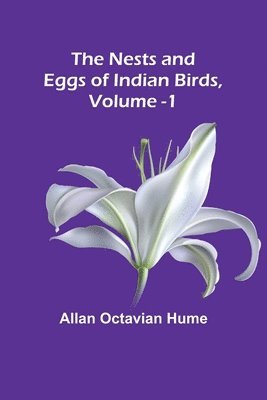 Nests and Eggs of Indian Birds, Volume 1 - Allan Octavian Hume, Allan ...