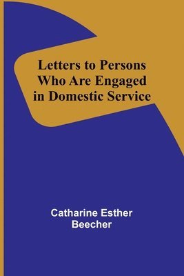 Letters to Persons Who Are Engaged in Domestic Service - Catharine ...