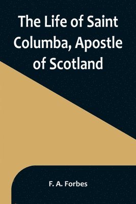 Life of Saint Columba, Apostle of Scotland - F A Forbes, F A Forbes ...